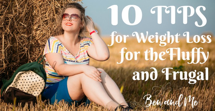 10 Tips for Weight Loss for the Fluffy & Frugal - Ben and Me