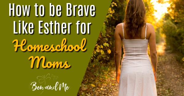 How to Be Brave Like Esther for Homeschool Moms - Ben and Me