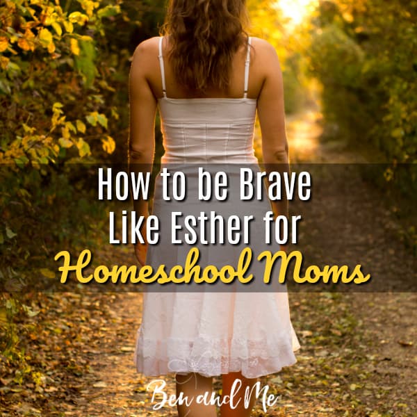 How to Be Brave Like Esther for Homeschool Moms - Ben and Me