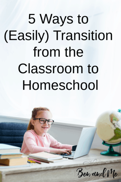 5 Ways to (Easily) Transition From the Classroom to Homeschool - Ben and Me