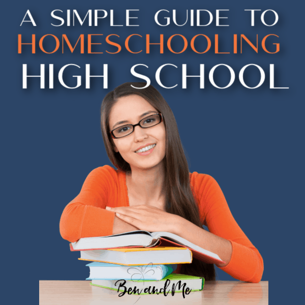A Simple Guide to Homeschooling High School - Ben and Me